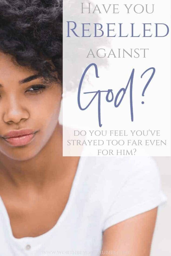Rebelled Against God? Do You Feel You've Strayed Too Far Even For Him?