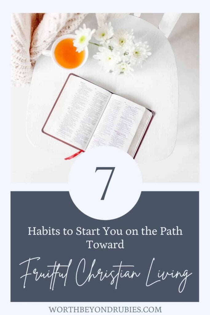 7 Habits For Fruitful Christian Living - Worth Beyond Rubies