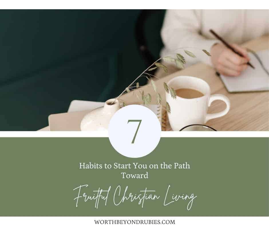 7 Habits For Fruitful Christian Living - Worth Beyond Rubies